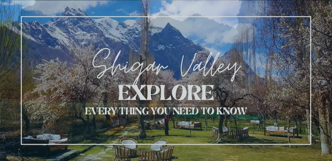 Shigar Valley Baltistan, Every Thing you need to Know.